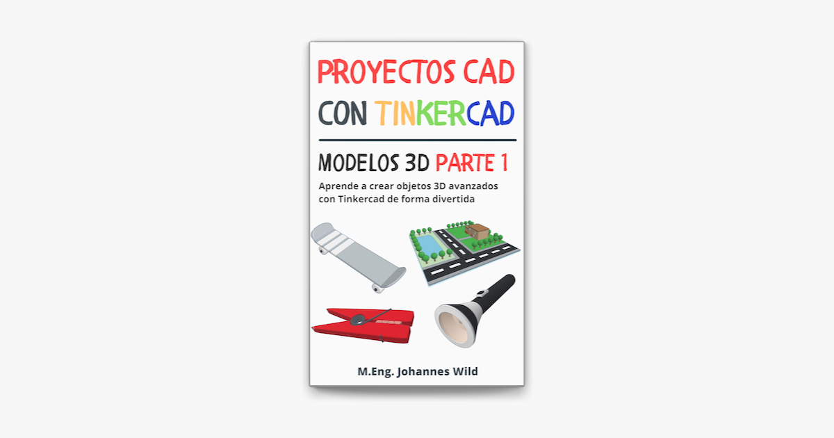 Proyectos CAD con Tinkercad Modelos 3D Parte 1 de M.Eng. Johannes Wild ... Proyectos CAD con Tinkercad Modelos 3D Parte 1 de M.Eng. Johannes Wild ...