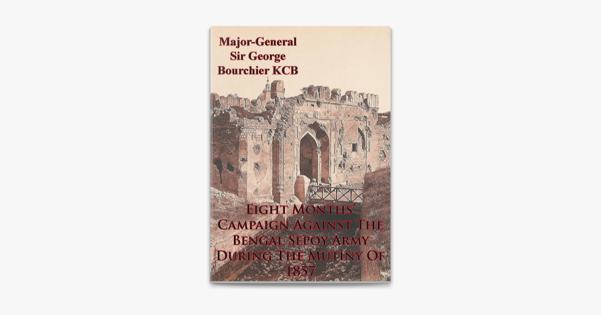 ‎Eight Months’ Campaign Against The Bengal Sepoy Army During The Mutiny ...