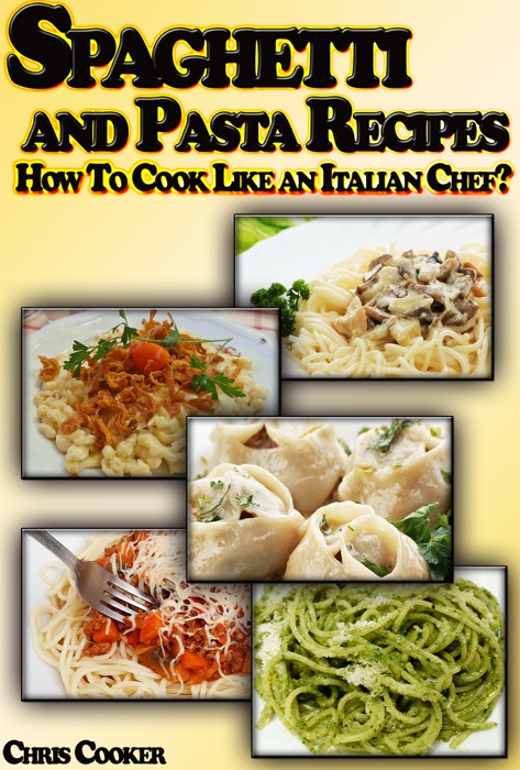 [Download] "Spaghetti and Pasta Recipes: How To Cook Like an Italian ...