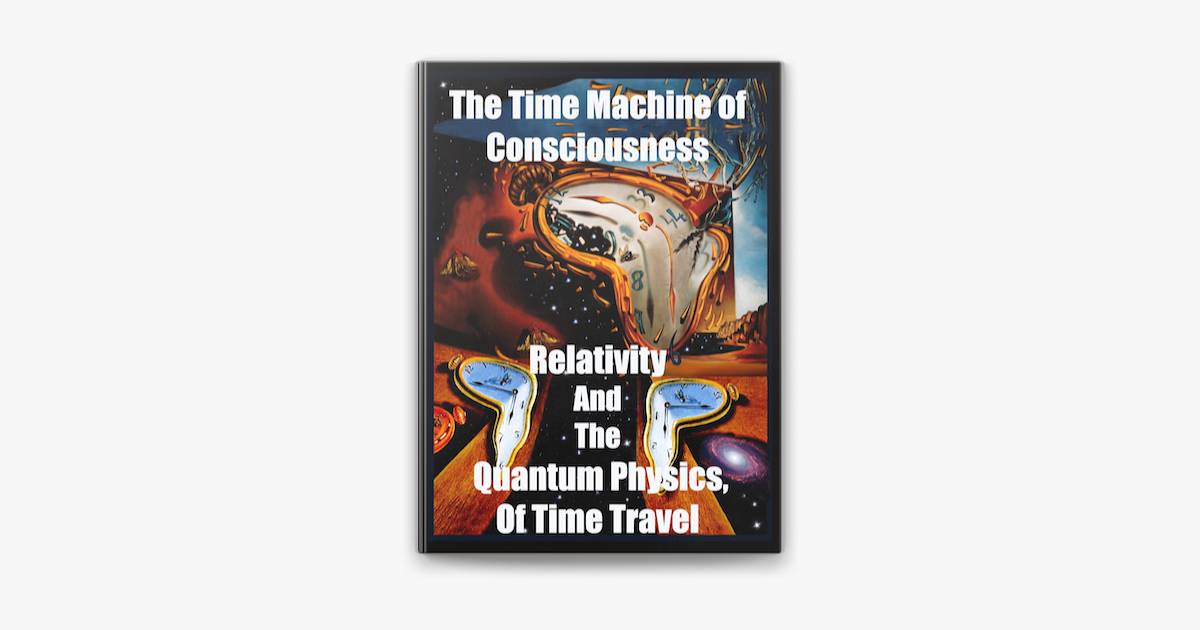 ‎The Time Machine of Consciousness - Relativity and the Quantum Physics ...